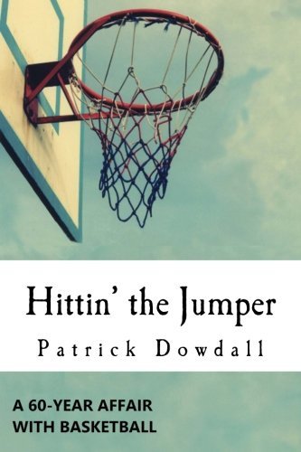 Hittin' the Jumper: A 60-Year Affair with Basketball by Patrick Dowdall ...