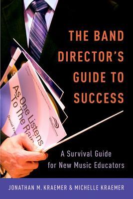 The Band Director's Guide to Success: A Survival Guide for New Music ...