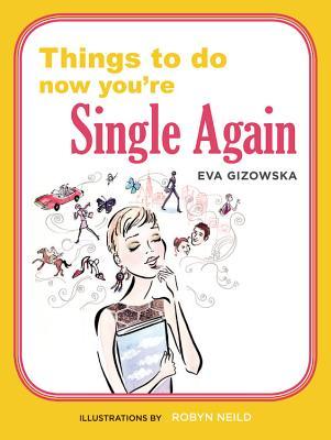 Things To Do Now That You're Single Again by Eva Gizowska | Goodreads