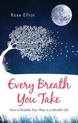Every Breath You Take: How to Breathe Your Way to a Mindful Life by ...