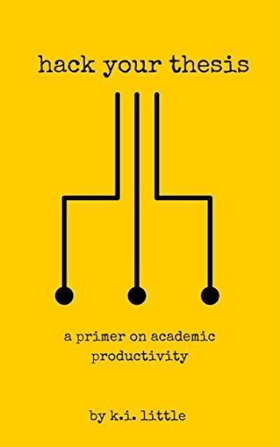 Hack Your Thesis: A Primer on Academic Productivity by K.I. Little ...