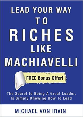 Lead Your Way To Riches Like Machiavelli: “The Secret to Being A Great ...