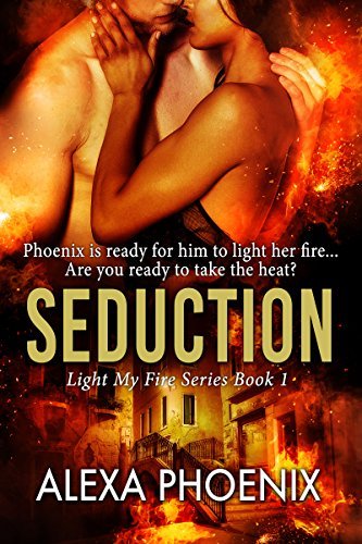Seduction: Light My Fire Series Book #1 by Alexa Phoenix | Goodreads