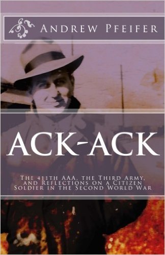 Ack-Ack: the 411th AAA, the Third Army, and Reflections on a Citizen ...