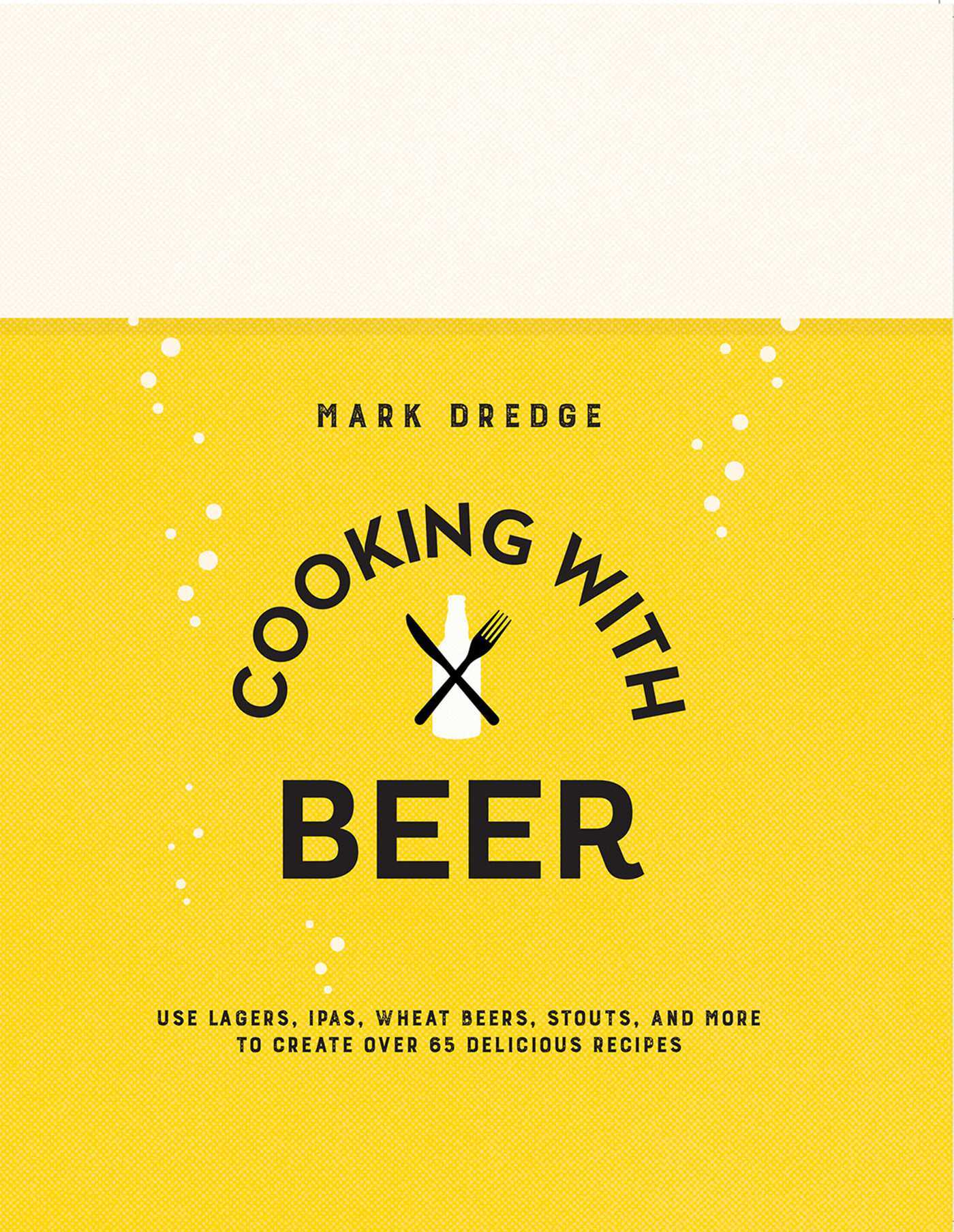 Cooking with Beer: Use lagers, IPAs, wheat beers, stouts, and more to ...