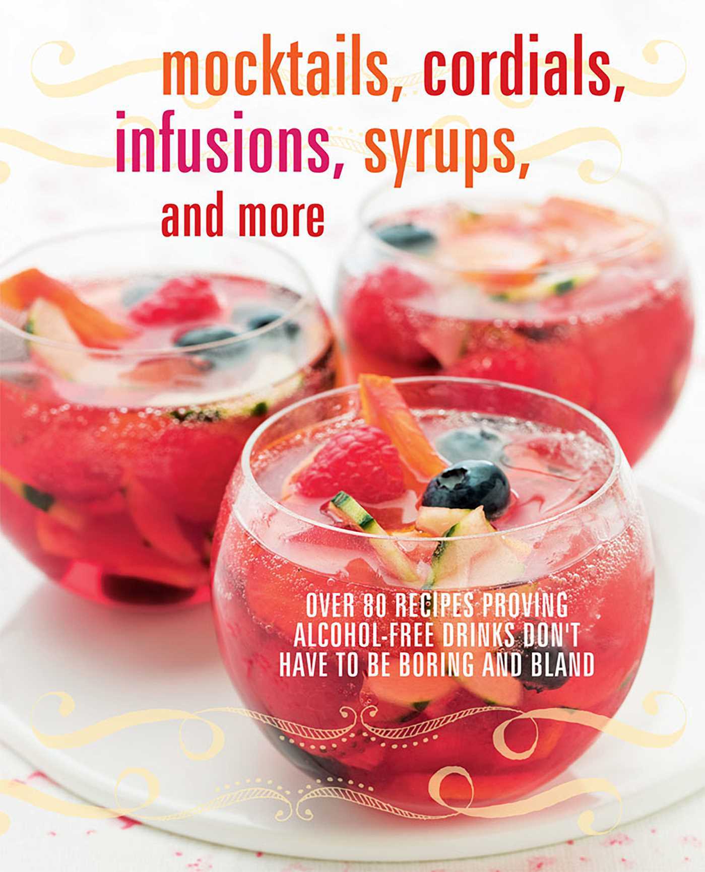 Mocktails, Cordials, Infusions, Syrups, and More: Over 80 recipes ...