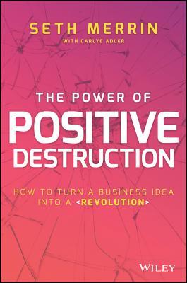 The Power of Positive Destruction: How to Turn a Business Idea into a ...