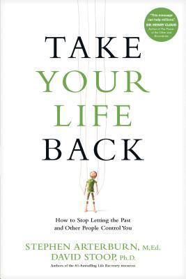 Take Your Life Back: How to Stop Letting the Past and Other People ...