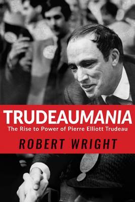 Trudeaumania: The Rise to Power of Pierre Elliott Trudeau by Robert A ...