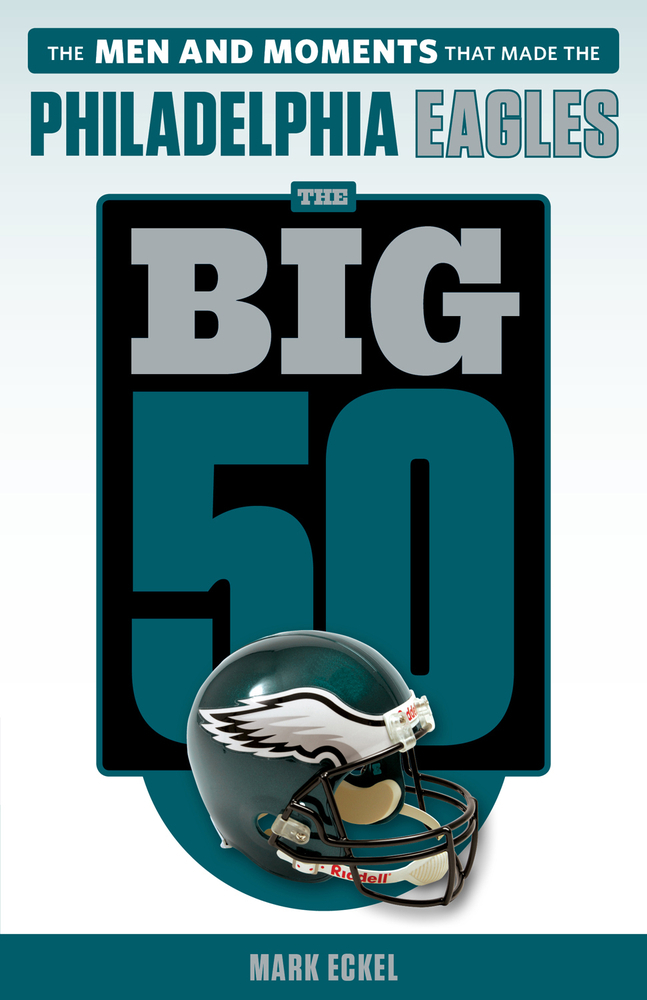 The Big 50: Philadelphia Eagles: The Men and Moments that Made the ...