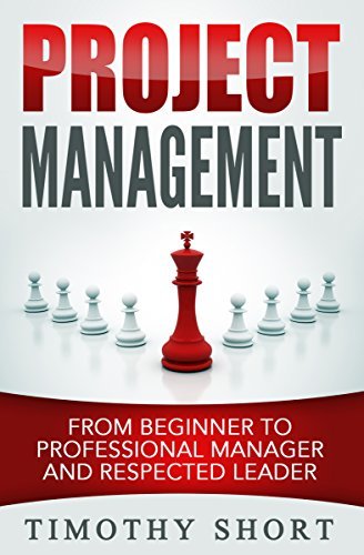 Project Management: From Beginner to Professional Manager and Respected ...