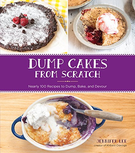 Dump Cakes from Scratch: Nearly 100 Recipes to Dump, Bake, and Devour ...