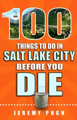 100 Things to Do in Salt Lake City Before You Die by Jeremy Pugh ...