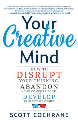 Your Creative Mind: How to Disrupt Your Thinking, Abandon Your Comfort ...