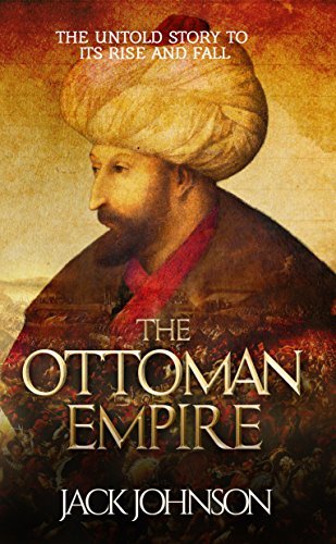 The Ottoman Empire: The Untold Story to Its Rise and Fall by Jack ...