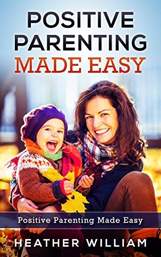 Positive Parenting Made Easy: Instructions and Tips for Practicing ...