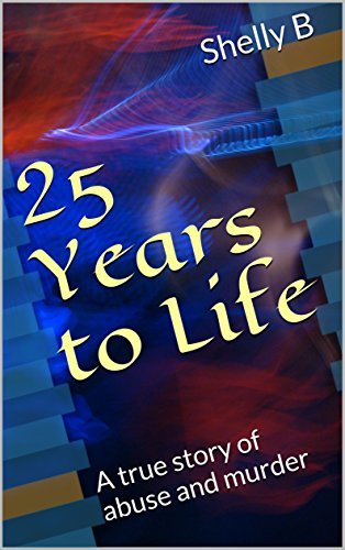 25 Years to Life: A true story of abuse and murder by Shelly B | Goodreads