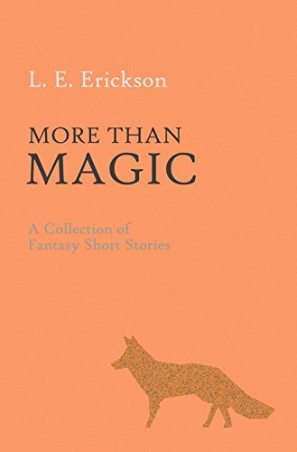 More Than Magic: A Collection of Fantasy Short Stories by L.E. Erickson ...