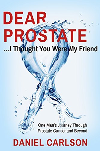 Dear Prostate ... I Thought You Were My Friend: One Man's Journey ...