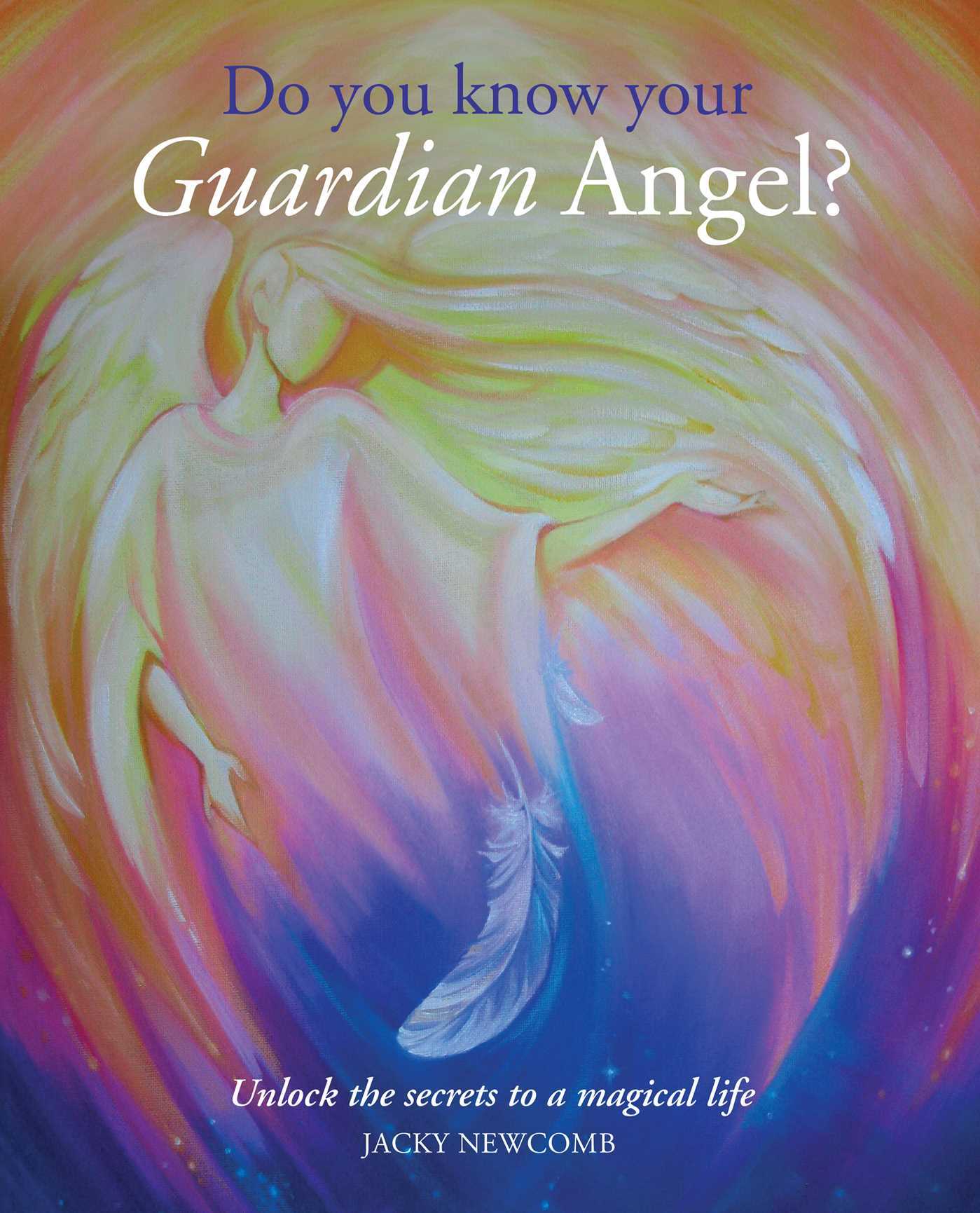 Do You Know Your Guardian Angel?: Unlock the Secrets to a Magical Life ...
