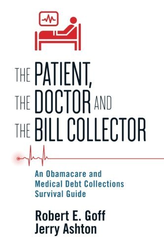 The Patient, The Doctor and The Bill Collector: A Medical Debt Survival Guide by Robert E. Goff ...