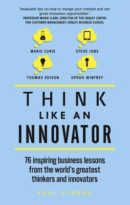 Think Like An Innovator: 76 inspiring business lessons from the world's ...