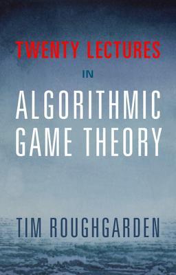 Twenty Lectures on Algorithmic Game Theory by Tim Roughgarden | Goodreads