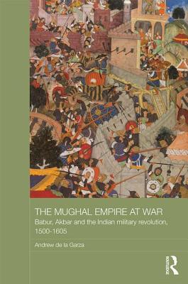 The Mughal Empire at War: Babur, Akbar and the Indian Military ...