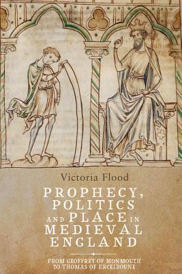 Prophecy, Politics and Place in Medieval England: From Geoffrey of ...