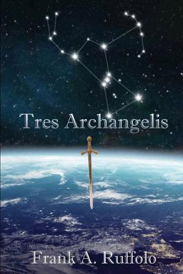 Tres Archangelis by Frank A. Ruffolo | Goodreads