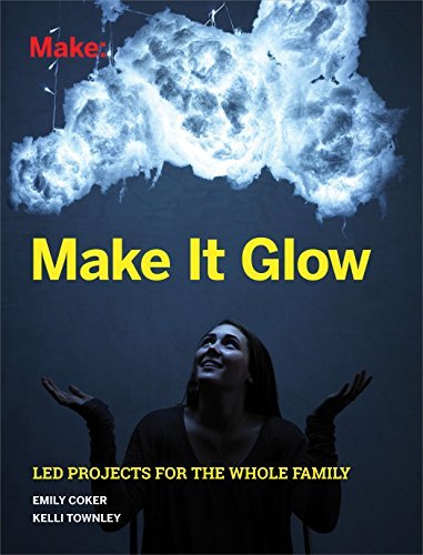 Make It Glow: LED Projects for the Whole Family by Emily Coker | Goodreads