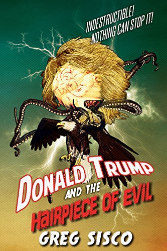 Donald Trump and the Hairpiece of Evil by Greg Sisco | Goodreads