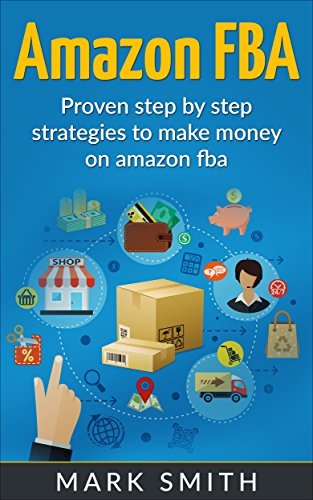 Amazon FBA: Beginners Guide - Proven Step By Step Strategies to Make ...