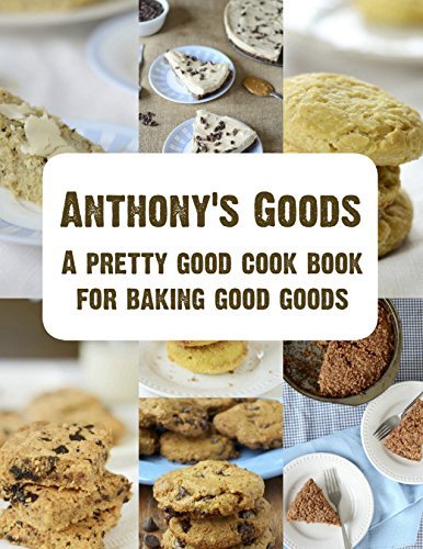 Anthony's Goods A Pretty Good Cook Book For Baking Good Goods by ...