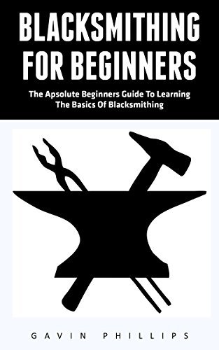 Blacksmithing for Beginners: The Absolute Beginners Guide to Learning ...