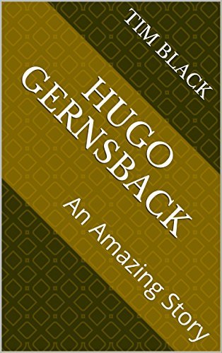 Hugo Gernsback: An Amazing Story by Tim Black | Goodreads