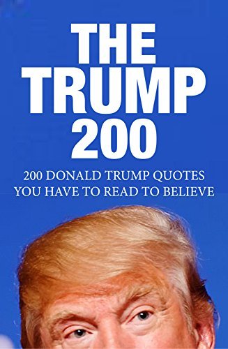 The Trump 200: 200 Donald Trump Quotes You Have To Read To Believe by G ...