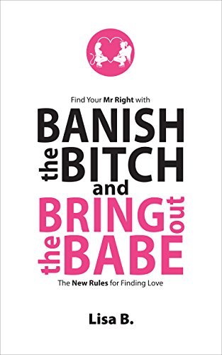 Banish the Bitch and Bring Out the Babe: The New Rules for Finding Love by Lisa B. | Goodreads