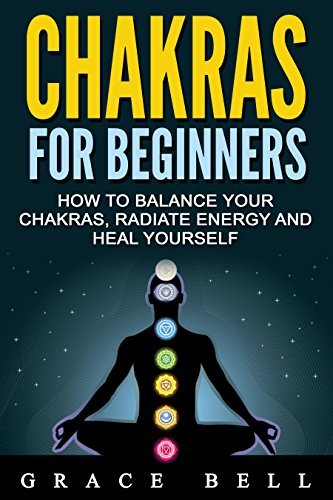 Chakras for Beginners: How to Balance Your Chakras, Radiate Energy and Heal Yourself by Grace ...