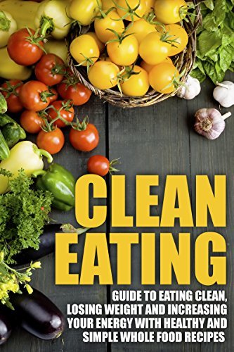 Clean Eating: Guide to Eating Clean and Healthy, Losing Weight and ...
