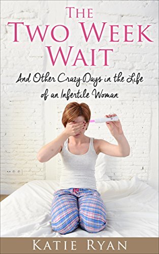 The Two Week Wait and Other Crazy Days in the Life of an Infertile ...