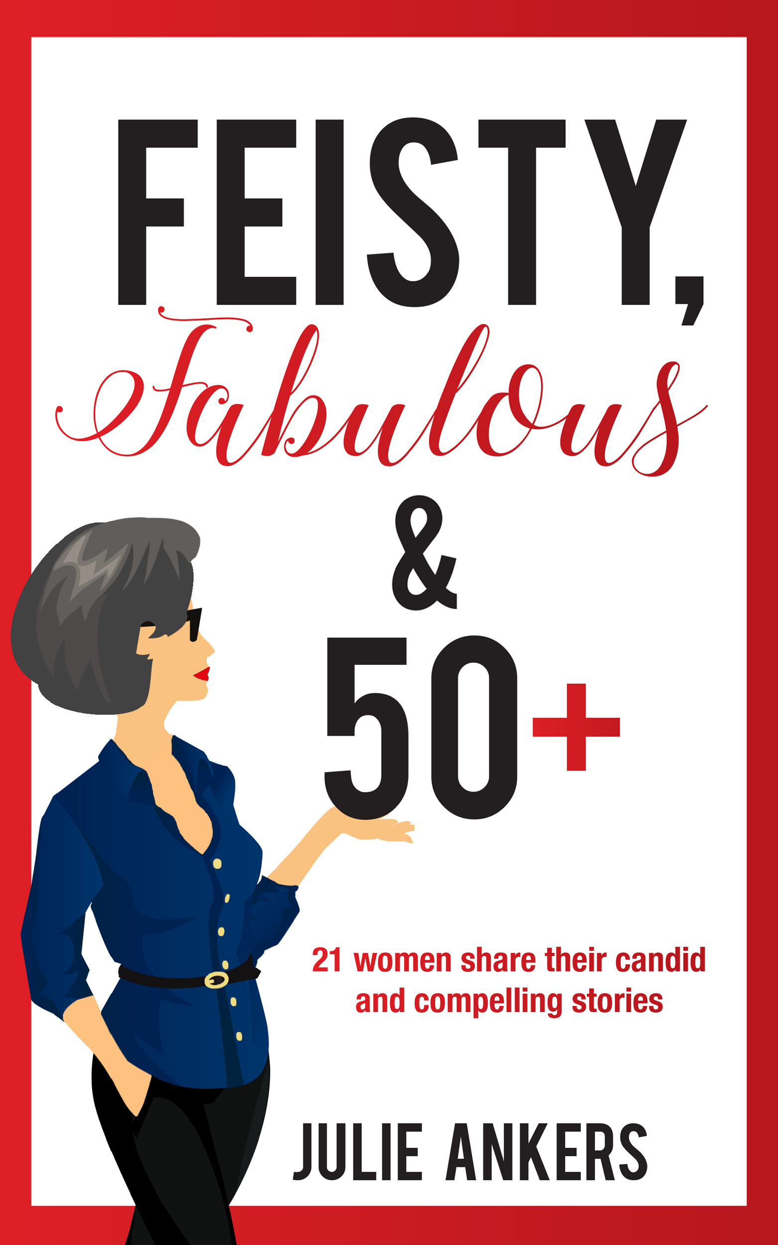 Feisty, Fabulous and 50 Plus: 21 Women Share Their Candid and ...