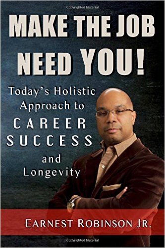 Make The Job Need You!: Today's Holistic Approach to Career Success and ...