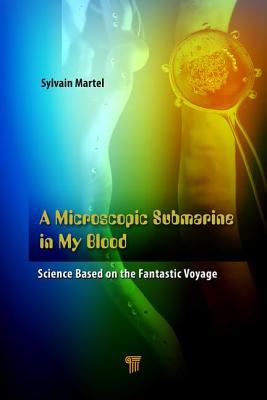 A Microscopic Submarine in My Blood: Science Based on Fantastic Voyage by Sylvain Martel | Goodreads