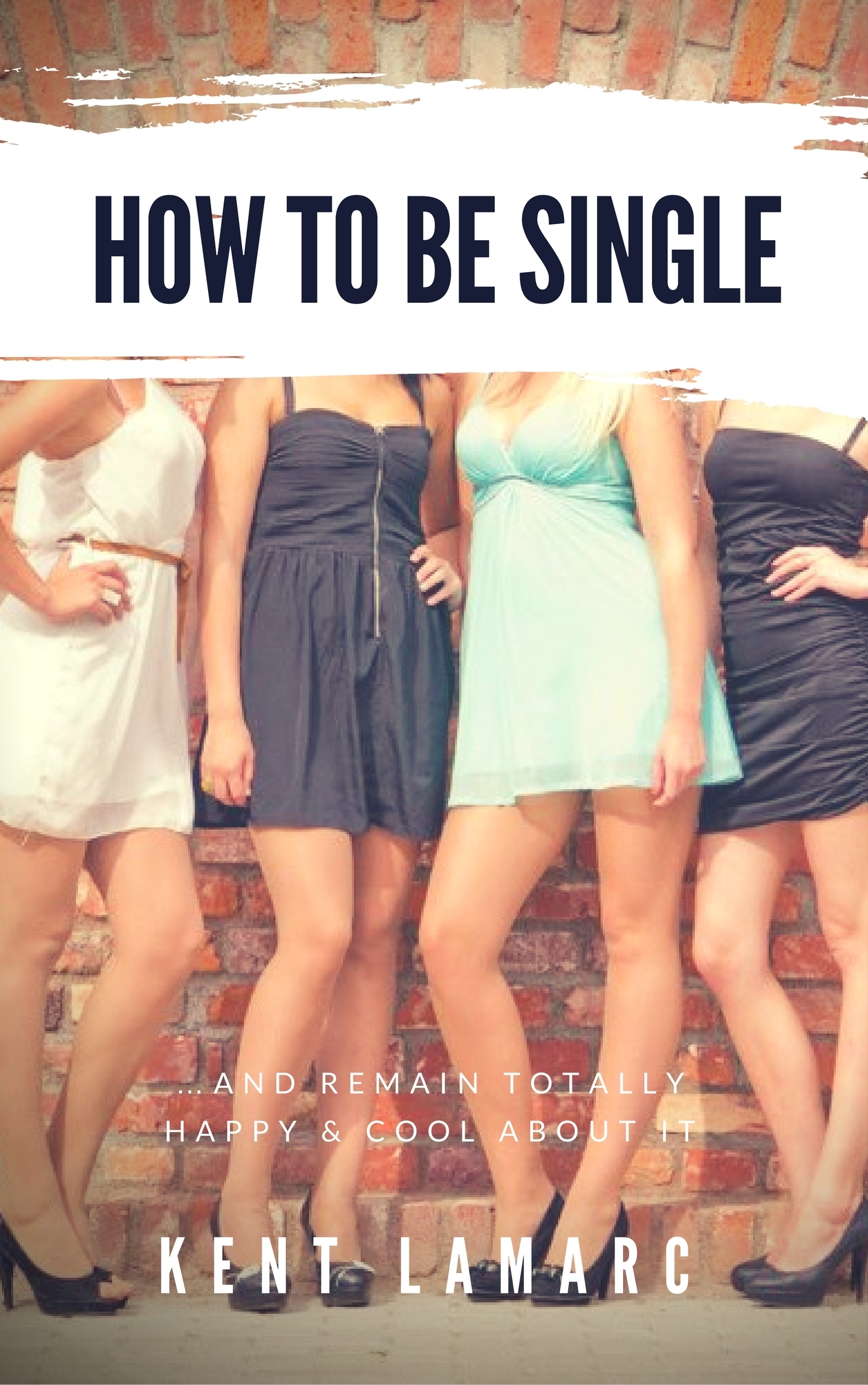 How to Be Single: …and Remain Totally Happy and Cool About It by Kent ...