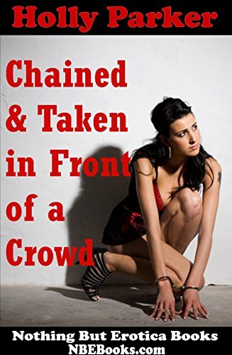 Chained and Taken in Front of a Crowd: A Rough First Anal Sex Story with Bondage by Holly Parker ...