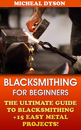 Blacksmithing For Beginners: The Ultimate Guide To Blacksmithing +15 ...