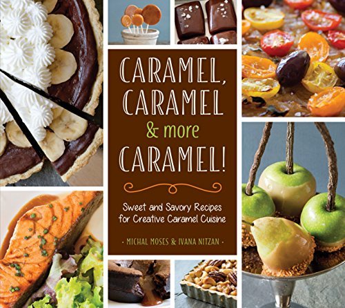 Caramel, Caramel & More Caramel!: Sweet and Savory Recipes for Creative ...
