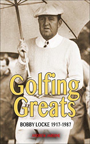 Golfing Greats: Bobby Locke 1917-1987 by Andrew Jardine | Goodreads