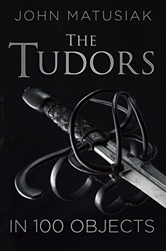 A History of the Tudors in 100 Objects by John Matusiak | Goodreads